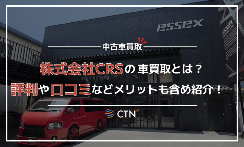 株式会社CRSの車買取とは？メリットや口コミなど徹底比較！｜CTN車一括査定